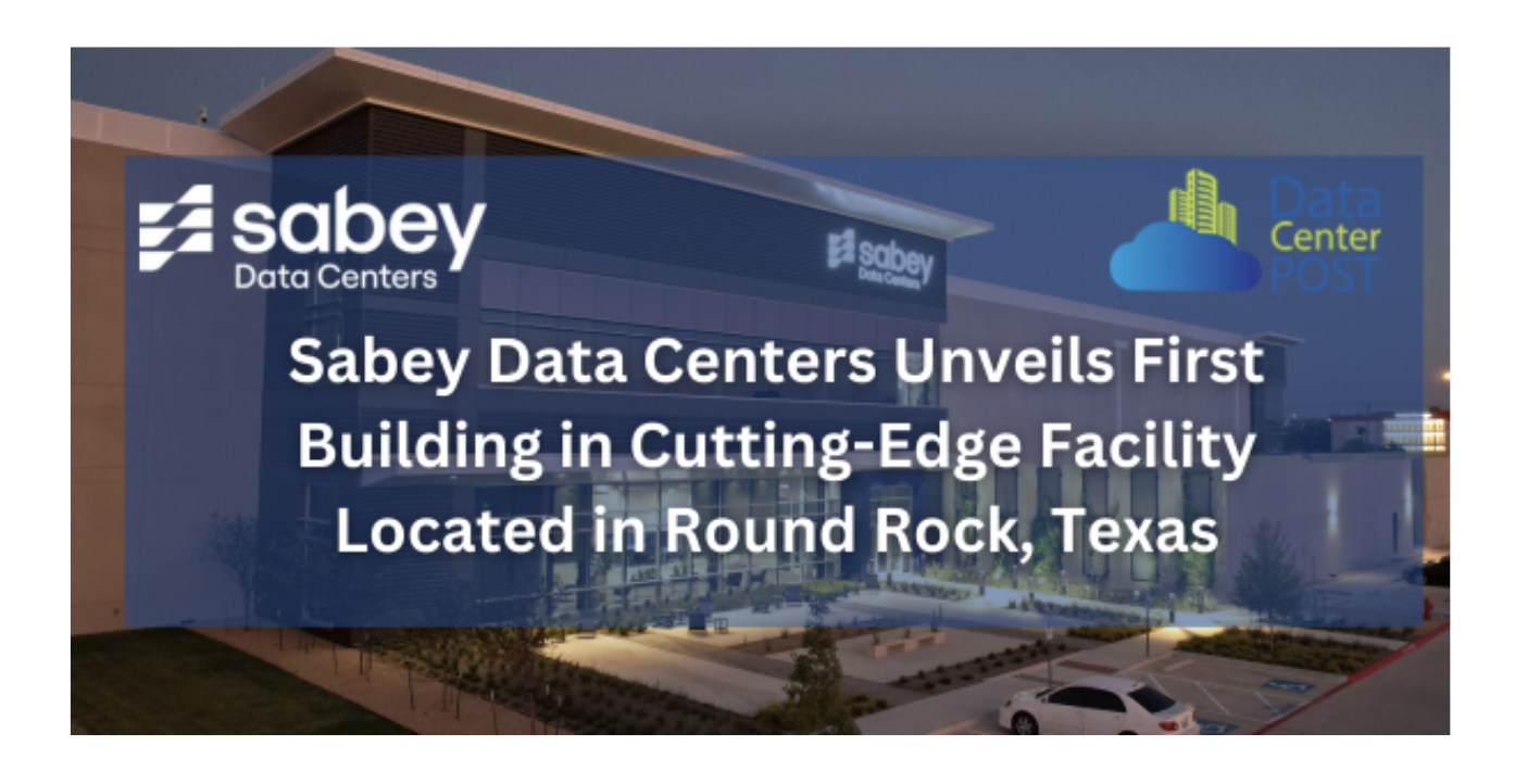 Sabey Data Centers Unveils First Building in Cutting-Edge Facility Located in Round Rock, Texas ...